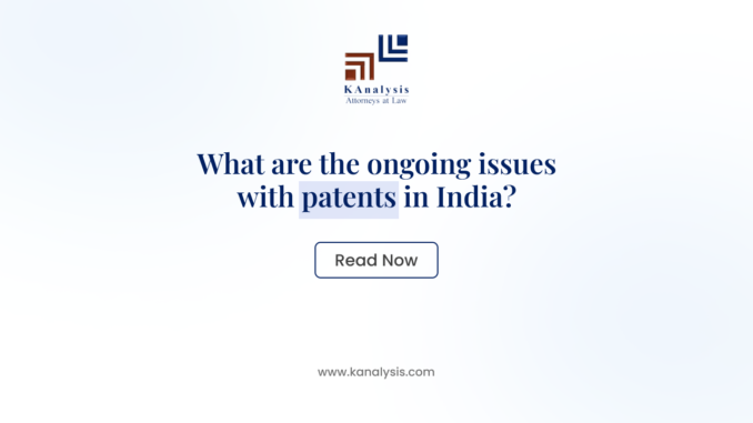 What are the ongoing issues with patents in India? - KAnalysis Blogs